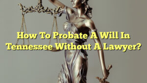 How To Probate A Will In Tennessee Without A Lawyer? - The Franklin Law