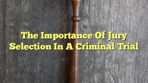 The Importance Of Jury Selection In A Criminal Trial - The Franklin Law