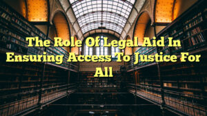 The Role Of Legal Aid In Ensuring Access To Justice For All - The ...