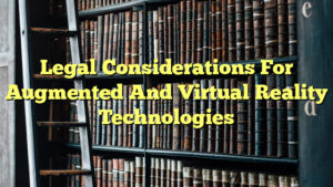 Legal Considerations For Augmented And Virtual Reality Technologies - The Franklin Law