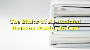 The Ethics Of AI-Assisted Decision Making In Law - The Franklin Law