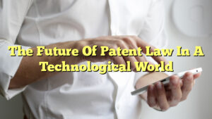 The Future Of Patent Law In A Technological World - The Franklin Law
