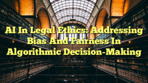 AI In Legal Ethics: Addressing Bias And Fairness In Algorithmic Decision-Making - The Franklin Law