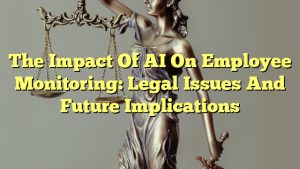 The Impact Of AI On Employee Monitoring: Legal Issues And Future Implications - The Franklin Law