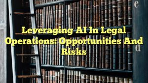 Leveraging AI In Legal Operations: Opportunities And Risks - The Franklin Law